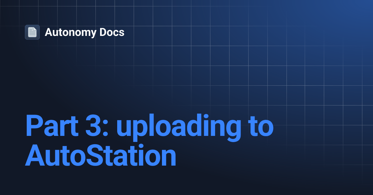 Part 3: uploading to AutoStation | Autonomy Docs